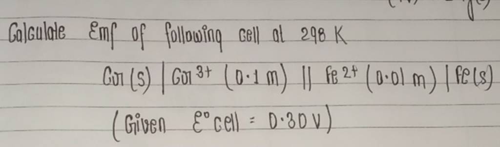 Calculate emf of following cell at 298 K Cot(s)∣Cot3+(0.1 m)∥Fe2+(0.01 m)..