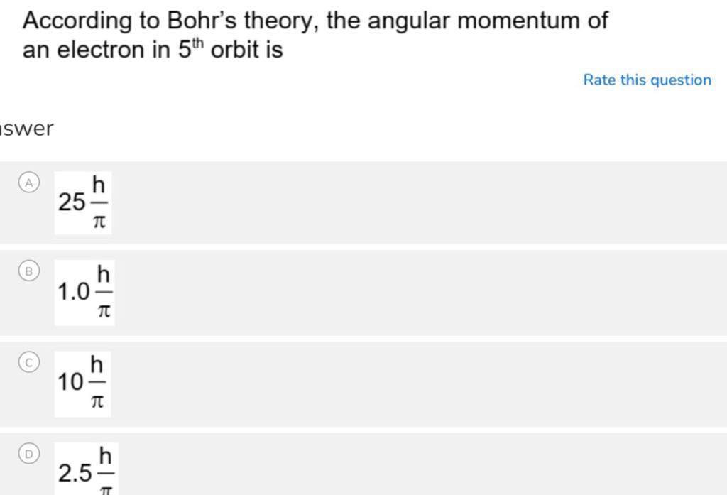 According to Bohr's theory, the angular momentum of an electron in 5th o..