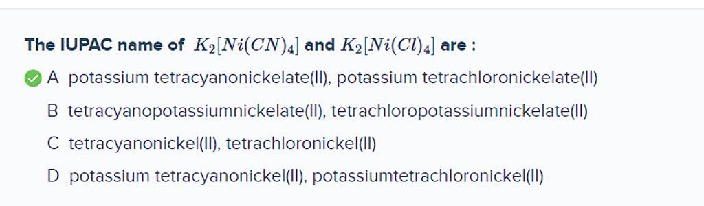 The IUPAC name of K2 [Ni(CN)4 ] and K2 [Ni(Cl)4 ] are : | Filo