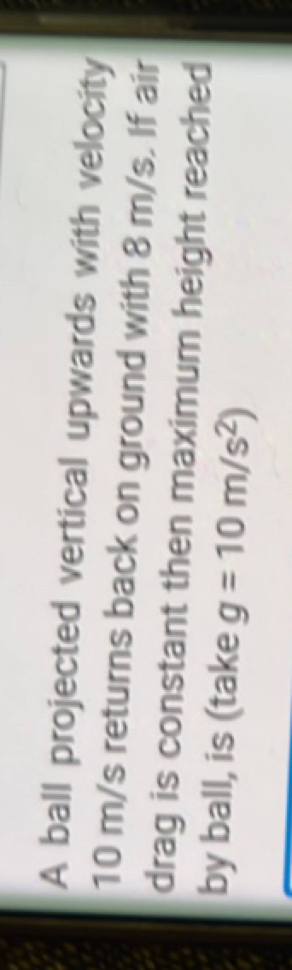 A ball projected vertical upwards with velocity 10 m/s returns back on gr..