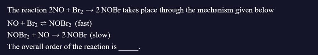The reaction 2NO+Br2 →2NOBr takes place through the mechanism given below..