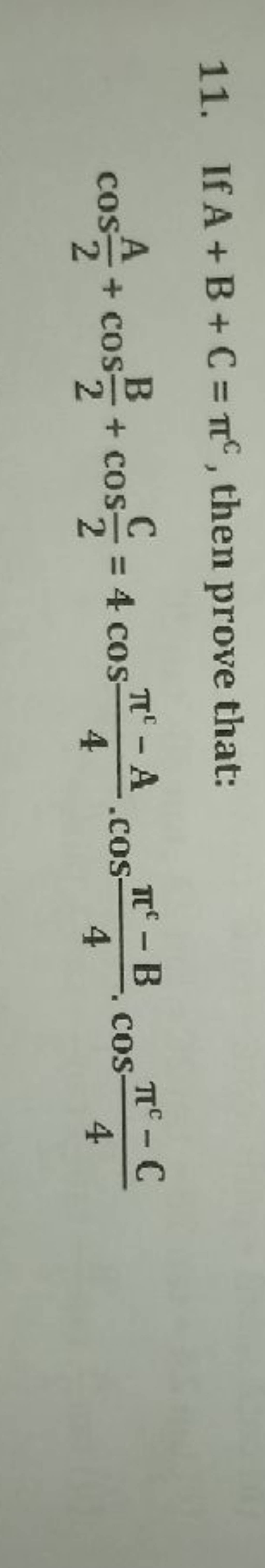 11. If A+B+C=πC, then prove that: cos2A +cos2B +cos2C =4cos4πc−A ⋅cos4πc−..