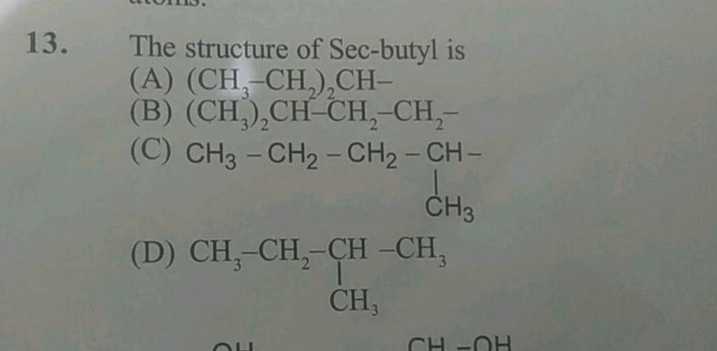 13. The structure of Sec-butyl is (A) (CH3 −CH2 )2 CH− (B) (CH3 )2 CH−CH2..
