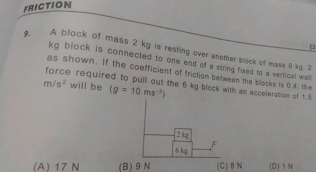 FRICTION 9. A block of mass 2 kg is resting over another block of mass 6