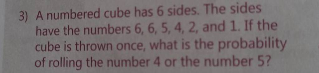 3) A numbered cube has 6 sides. The sides have the numbers 6,6,5,4,2, and..