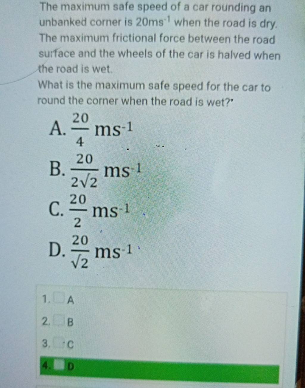The maximum safe speed of a car rounding an unbanked corner is 20 ms−1 wh..