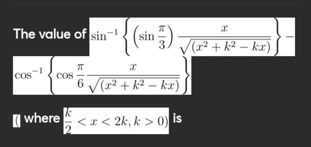 The value of sin−1{(sin3π )(x2+k2−kx) x }− cos−1{cos6π (x2+k2−kx) x } ( w..