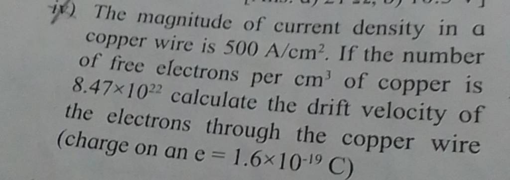 iv) The magnitude of current density in a copper wire is 500 A/cm2. If th..