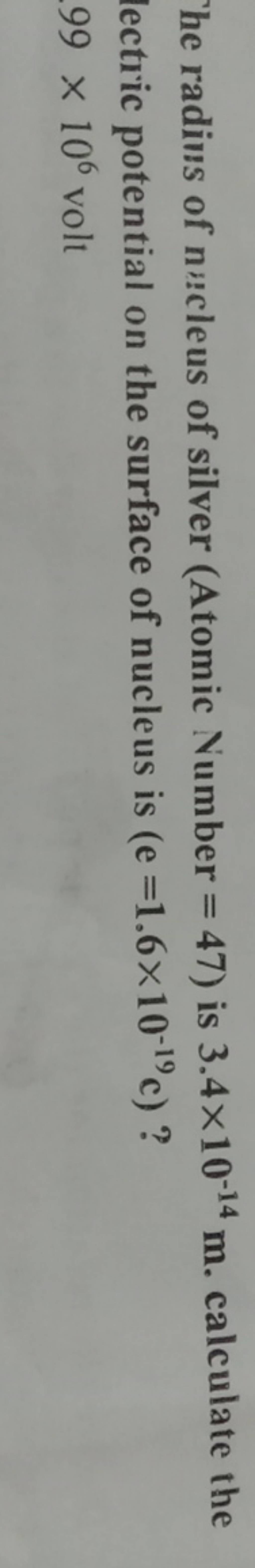 he radius of nucleus of silver (Atomic Number =47 ) is 3.4×10−14 m. calcu..
