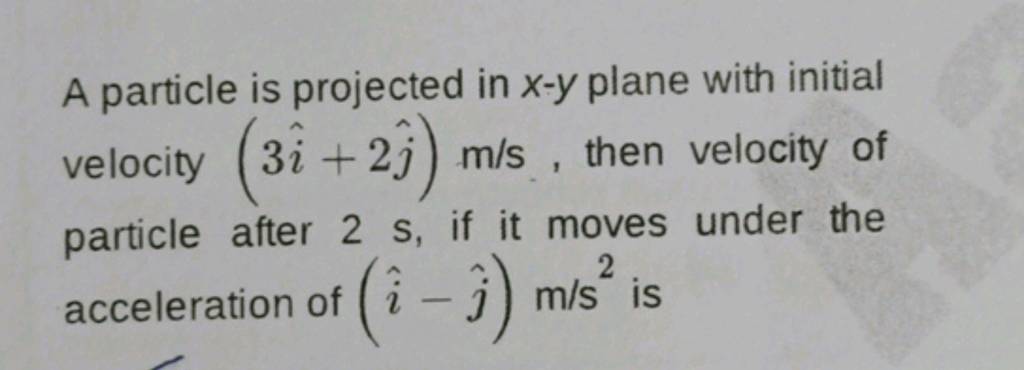 A particle is projected in x−y plane with initial velocity (3i^+2j^ )m/s,..