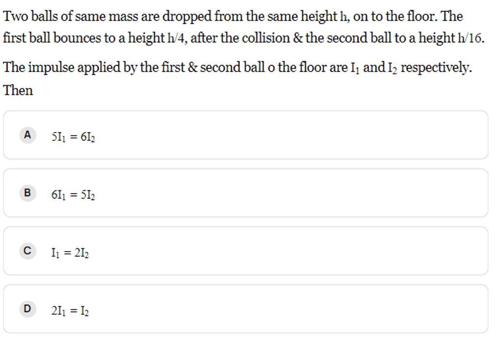Two balls of same mass are dropped from the same height h, on to the floo..