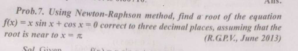 Prob.7. Using Newton-Raphson method, find a root of the equation f(x)=xsi..