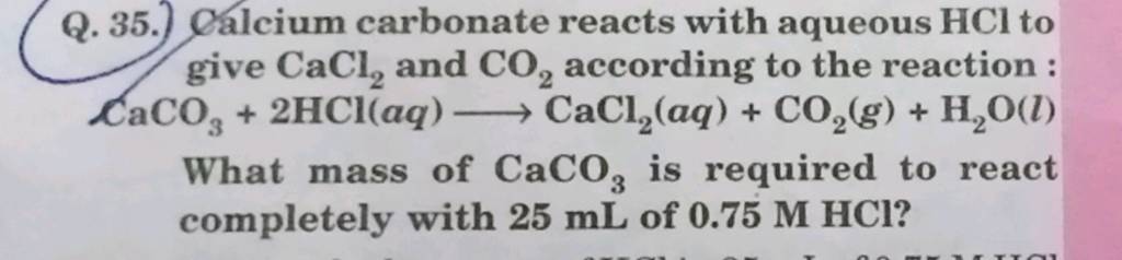 Q. 35.) Calcium carbonate reacts with aqueous HCl to give CaCl2 and CO2