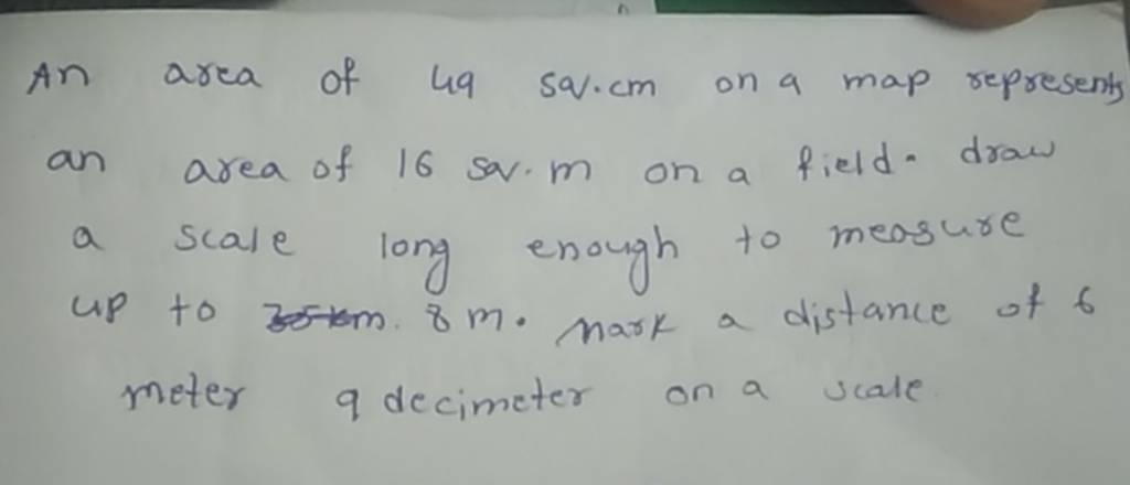 An area of 49sq.cm on a map represents an area of 16sar.m on a field. dra..