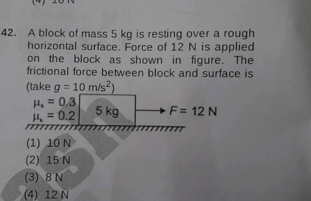 A block of mass 5 kg is resting over a rough horizontal surface. Force of..