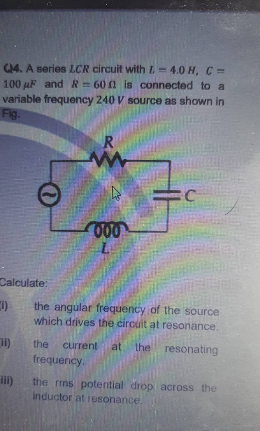 Q4. A series LCR circuit with L=4.0H,C= 100μF and R=60Ω is connected to a..