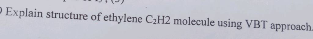 Explain structure of ethylene C2 H2 molecule using VBT approach | Filo