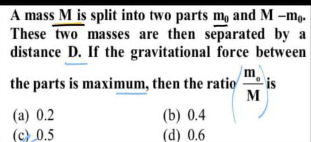 A mass M is split into two parts m 0 and M−m0 . These two masses are the..