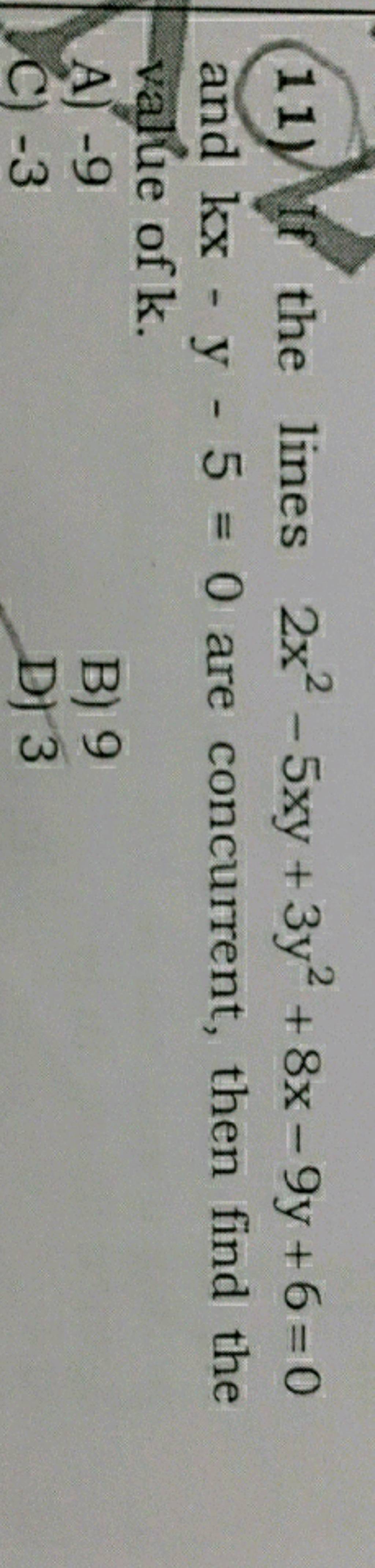 If the lines 2x2−5xy+3y2+8x−9y+6=0 and kx−y−5=0 are concurrent, then fin..