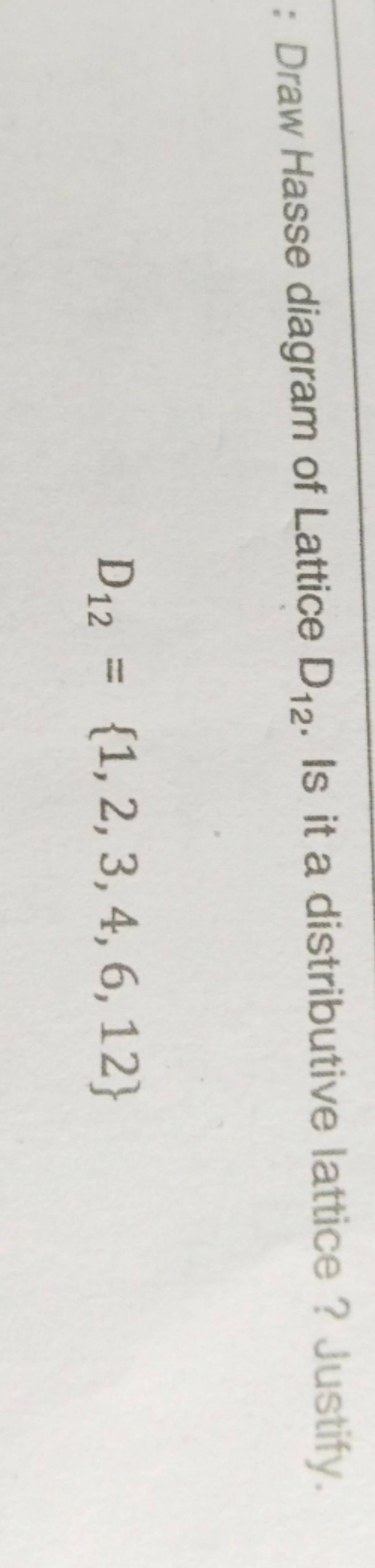 Draw Hasse diagram of Lattice D12 . Is it a distributive lattice? Justify..