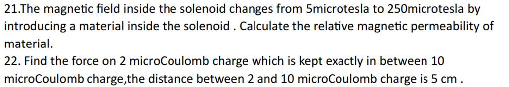 21.The magnetic field inside the solenoid changes from 5 microtesla to 25..