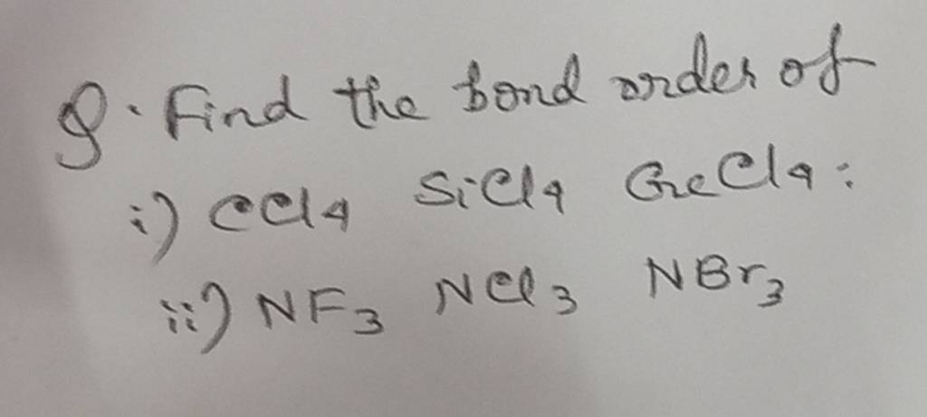 Q. Find the bond order of i) CCl4 SiCl4 GeCl4 : ii) NF3 NCl3 NBr3