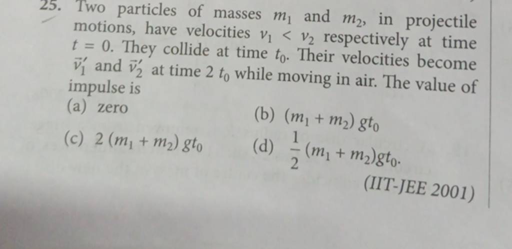 Two particles of masses m1 and m2 , in projectile motions, have velociti..