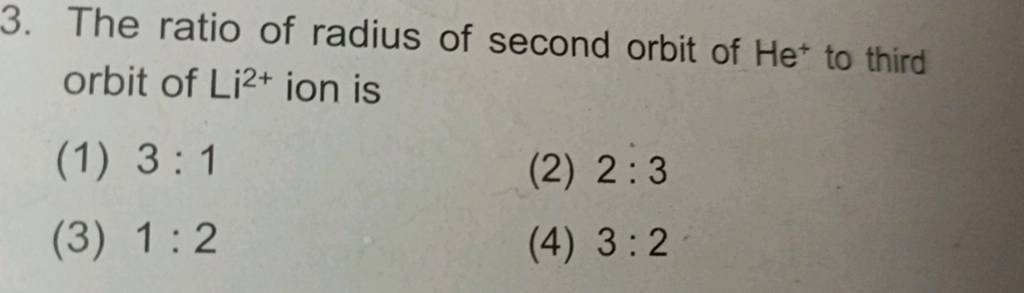 The Ratio Of Radius Of Second Orbit Of He To Third Orbit Of Li2 Ion Is