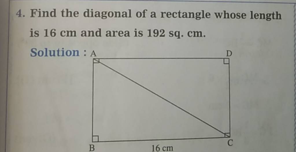 4. Find the diagonal of a rectangle whose length is 16 cm and area is 192..