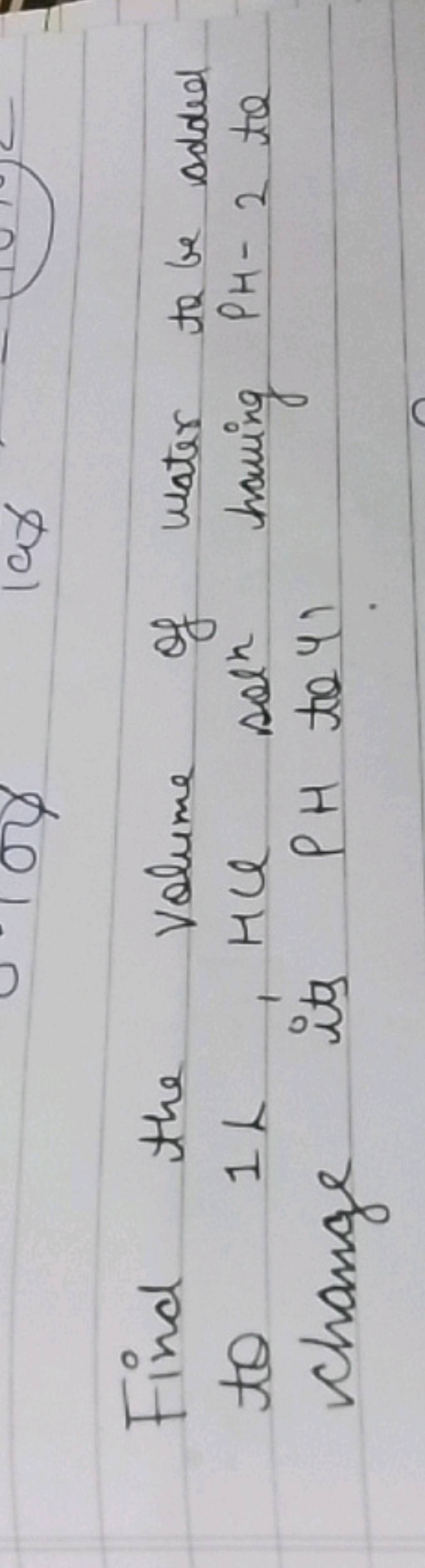 Find the volume of water to be added to 1L, HEl sol hawing PH -2 to chang..