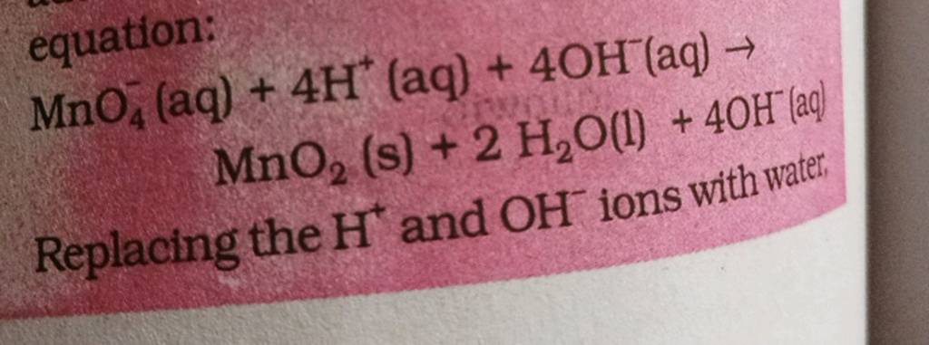 equation: MnO4− (aq)+4H+(aq)+4OH−(aq)→MnO2 ( s)+2H2 O(l)+4H−(aq) Replac..