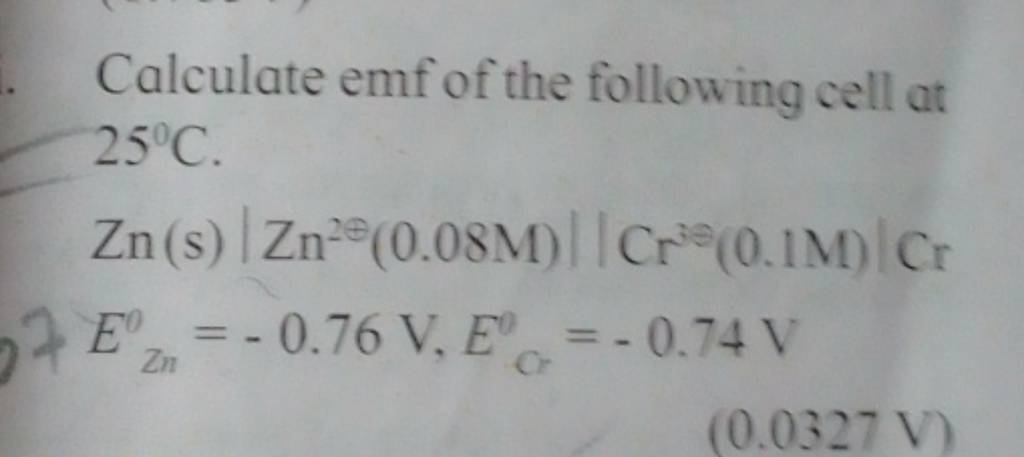 Calculate emf of the following cell at 25∘C. Zn(s)∣∣ Zn2⊕(0.08M)∣∣ ∣∣ Cr3..