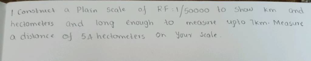 I Construct a Plain scale of R.F =1/50000 to show km and hectometers and