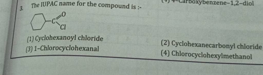 The IUPAC name for the compound is :- O=C(Cl)C1CCCCC1 | Filo