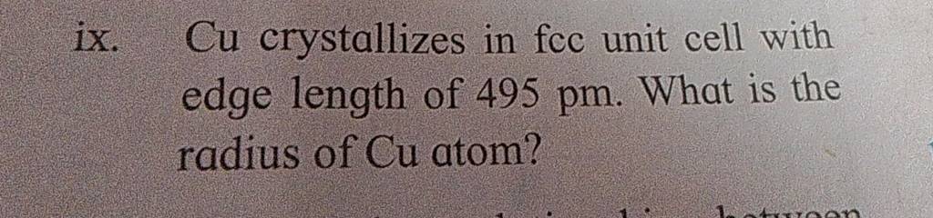 ix. Cu crystallizes in fcc unit cell with edge length of 495pm. What is t..