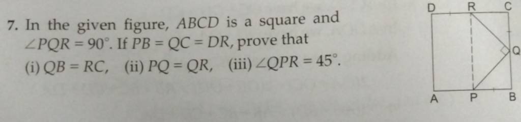 7. In the given figure, ABCD is a square and ∠PQR=90∘. If PB=QC=DR, prove..