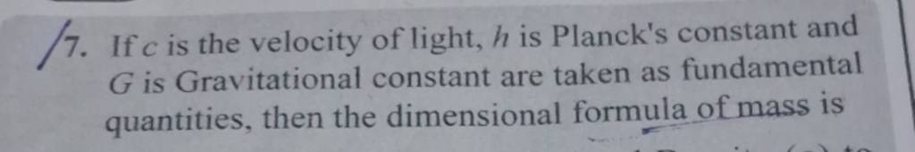 7. If c is the velocity of light, h is Planck's constant and G is Gravita..