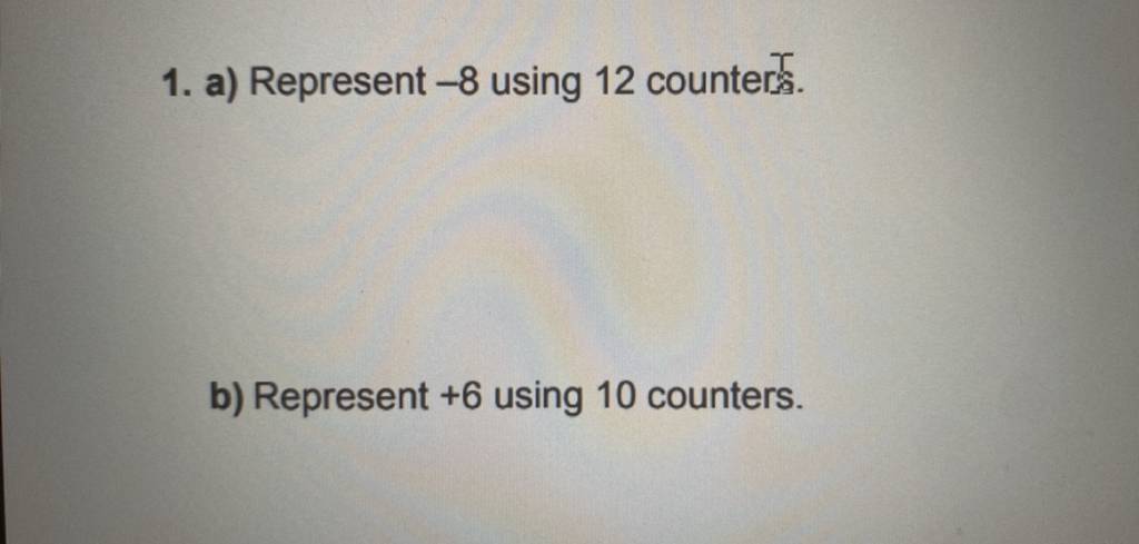 1. a) Represent -8 using 12 counters. b) Represent +6 using 10 counters.