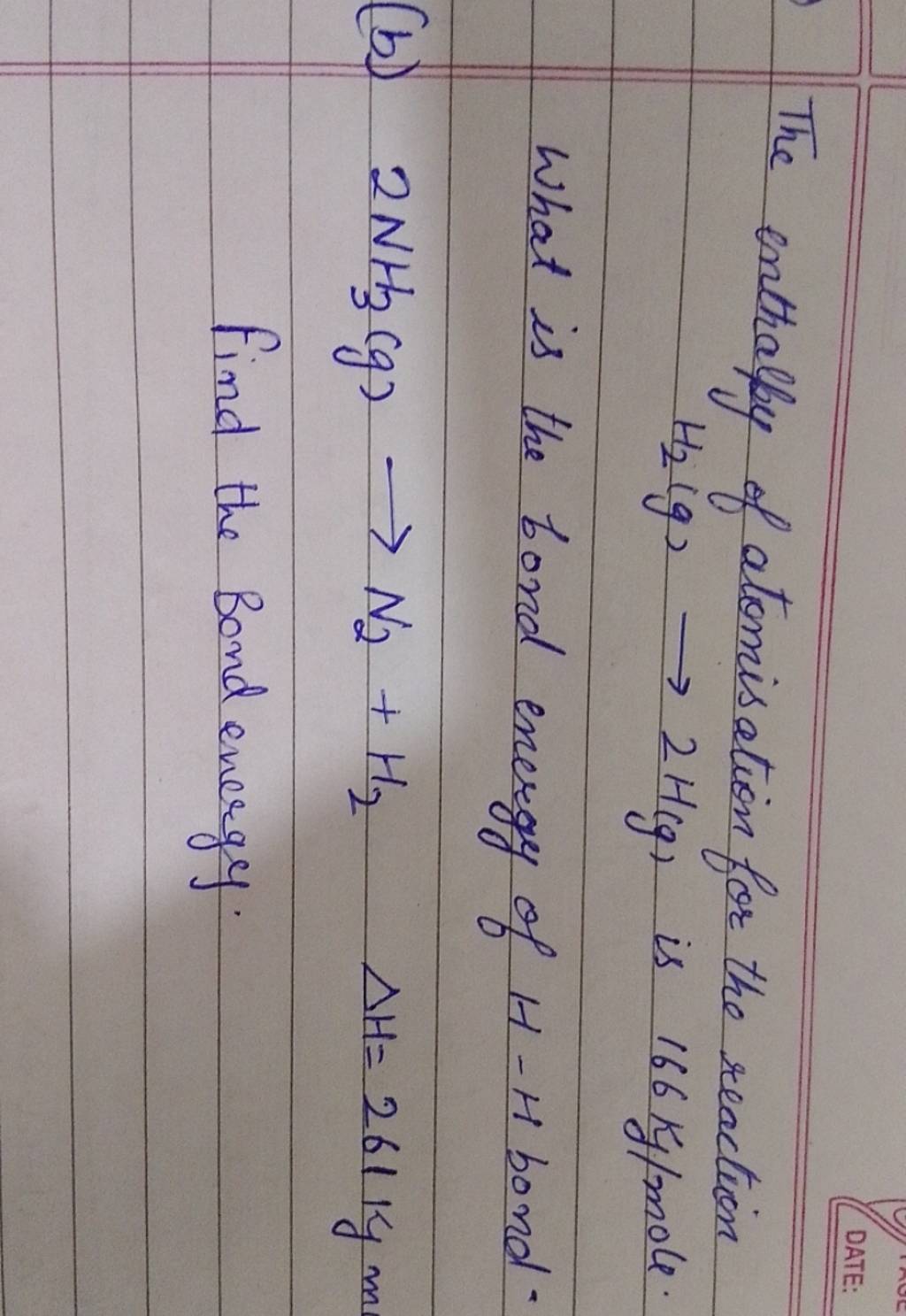 DATE: The enthalpy of atomisation for the reaction H2 ( g) 2H(g) is 166 K..