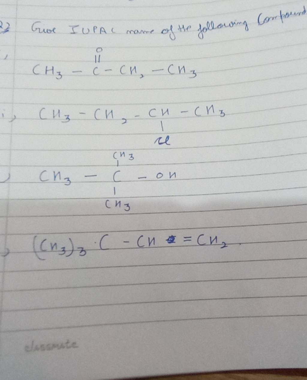 Gur IUPAC mane of the following Compound CH3 −Ci −CH2 −CH3 CH3 −CH)2 −ClC..