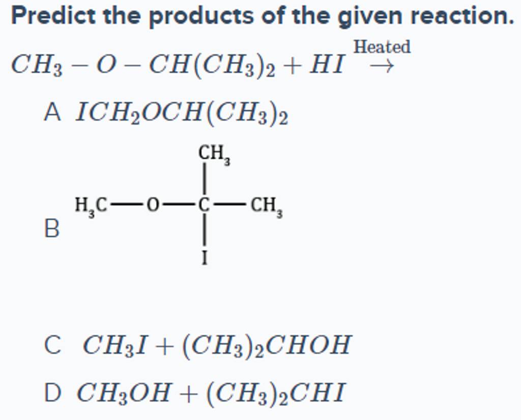 Predict the products of the given reaction. CH3 −O−CH(CH3 )2 +HI→ Heated