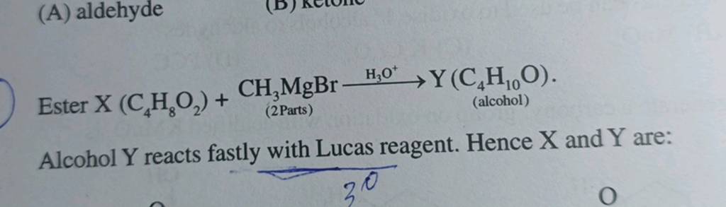 Ester X(C4 H8 O2 )+ (2Parts) CH3 MgBr H3 O+ Y( (alcohol) C C10 O). Alcoh..
