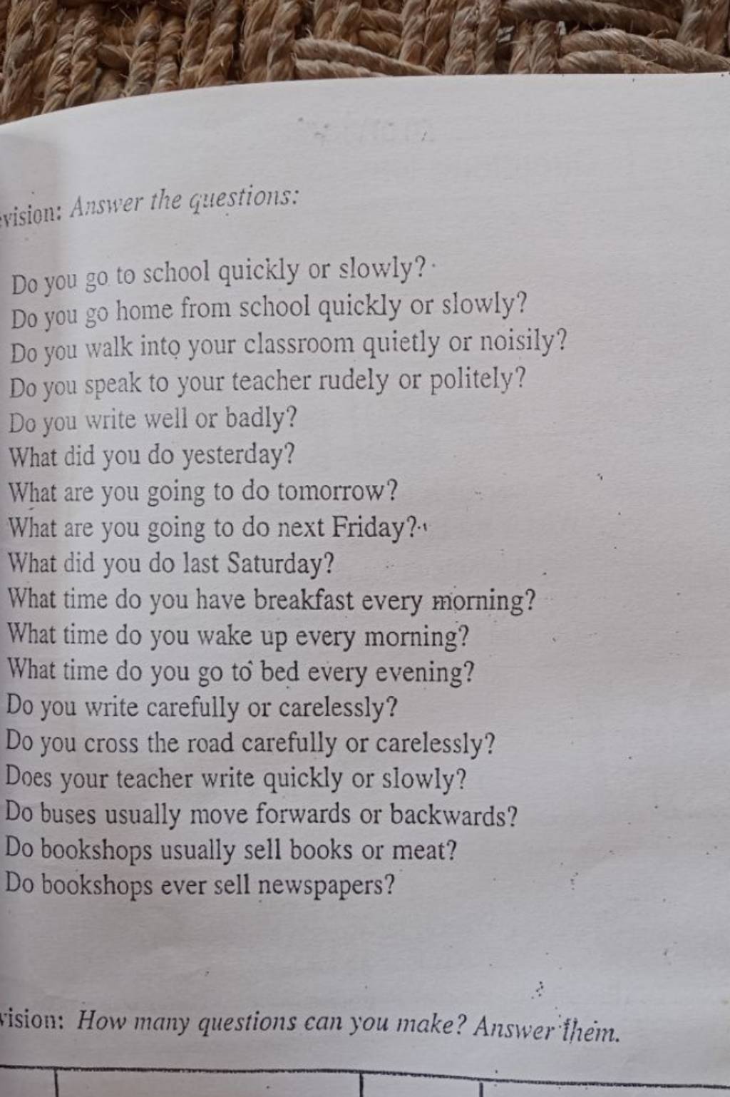 Answer the questions: Do you go to school quickly or slowly? Do you go h..