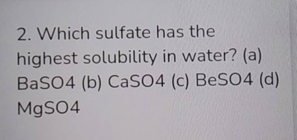 2. Which sulfate has the highest solubility in water? (a) BaSO4 (b) CaSO4..
