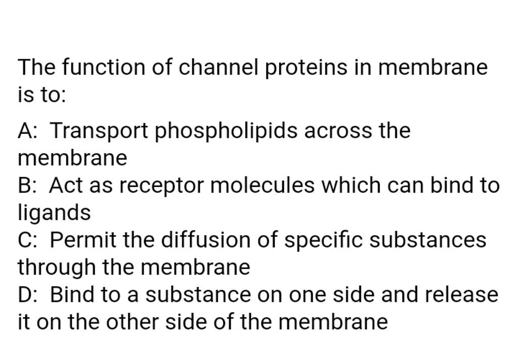 The function of channel proteins in membrane is to: A: Transport phospho..