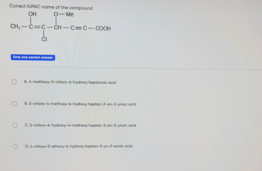 Correct IUPAC name of the compound COC(C#CC(=O)O)C(Cl)=C(C)O Only one cor..