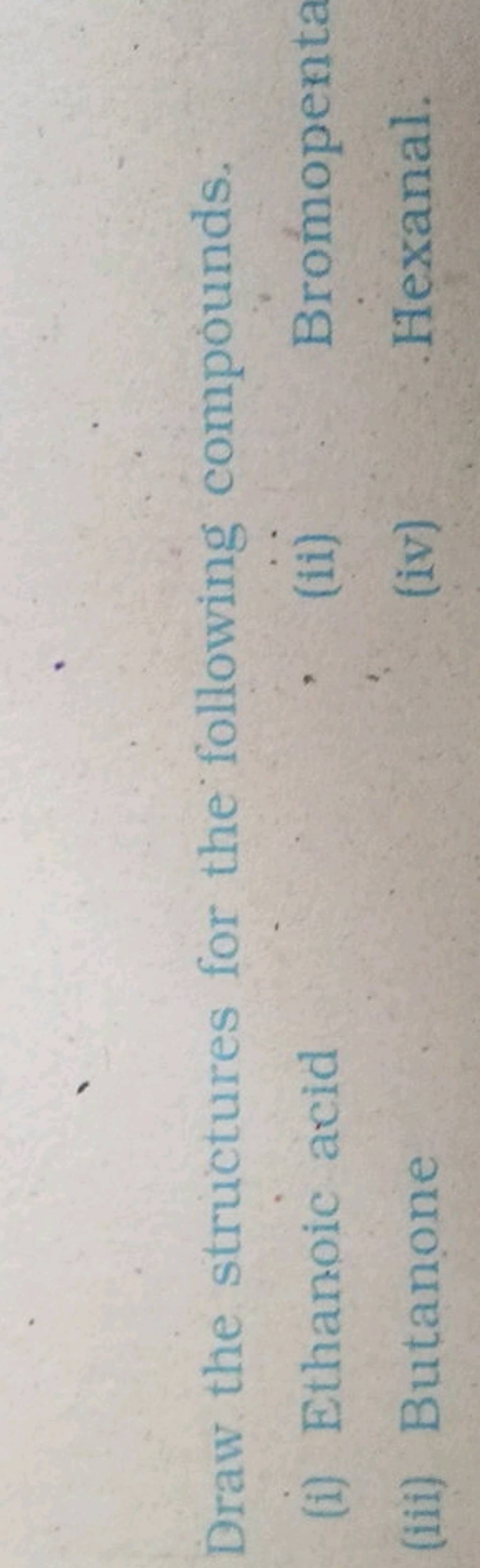 Draw the structures for the following compounds. (i) Ethanoic acid (ii) B..