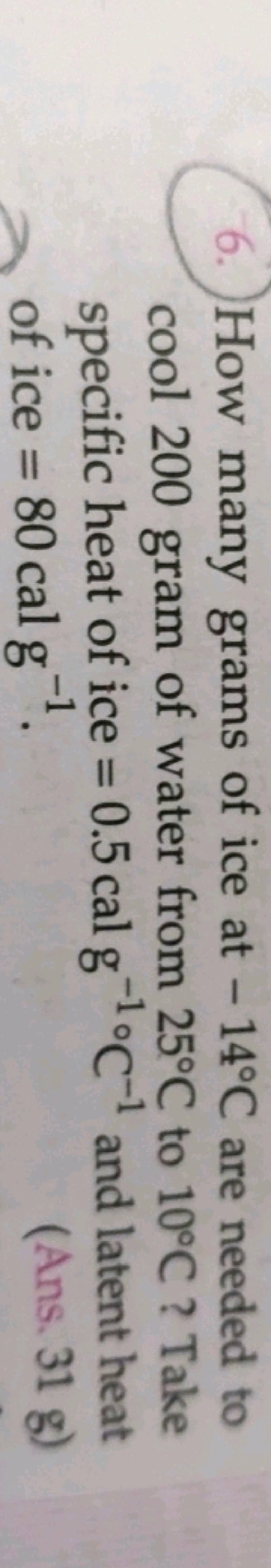 6. How many grams of ice at −14∘C are needed to cool 200 gram of water fr..
