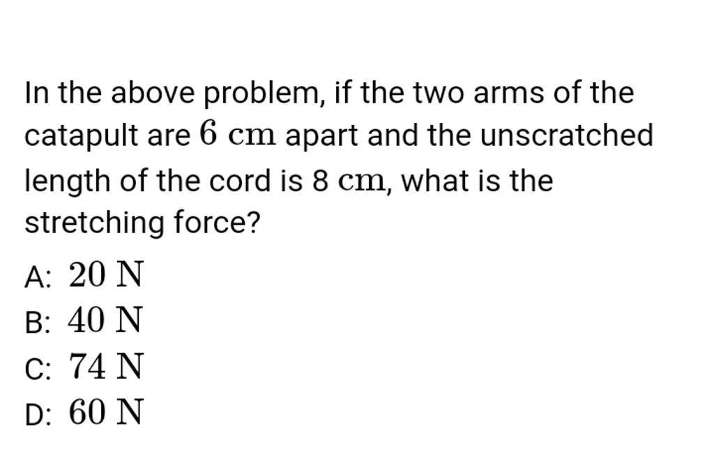 In the above problem, if the two arms of the catapult are 6 cm apart and