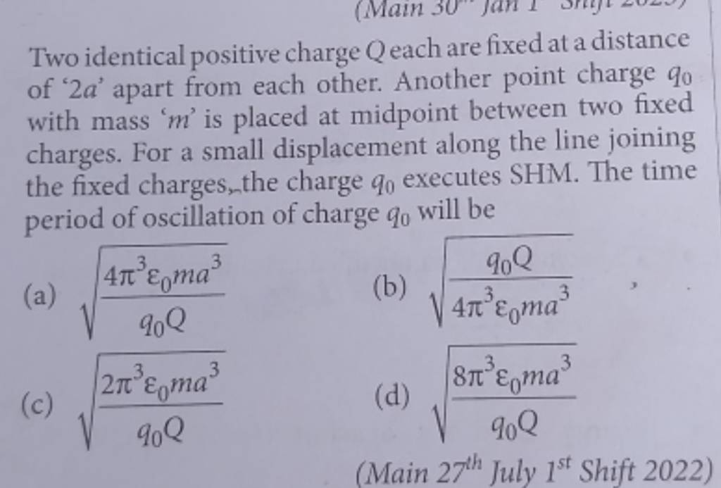 Two identical positive charge Q each are fixed at a distance of ' 2a ' ap..